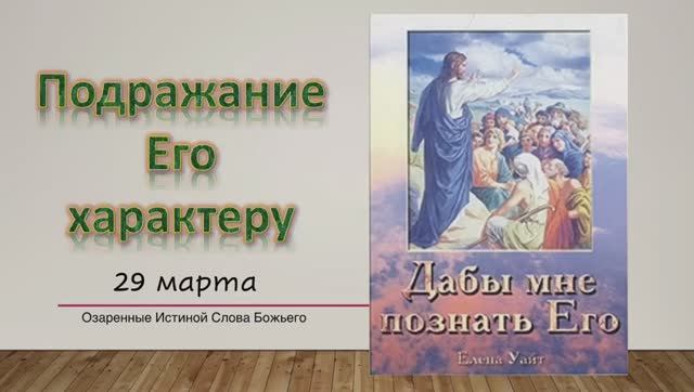 Дабы мне познать Его. Е Уайт 29 марта Подражание Его характеру.