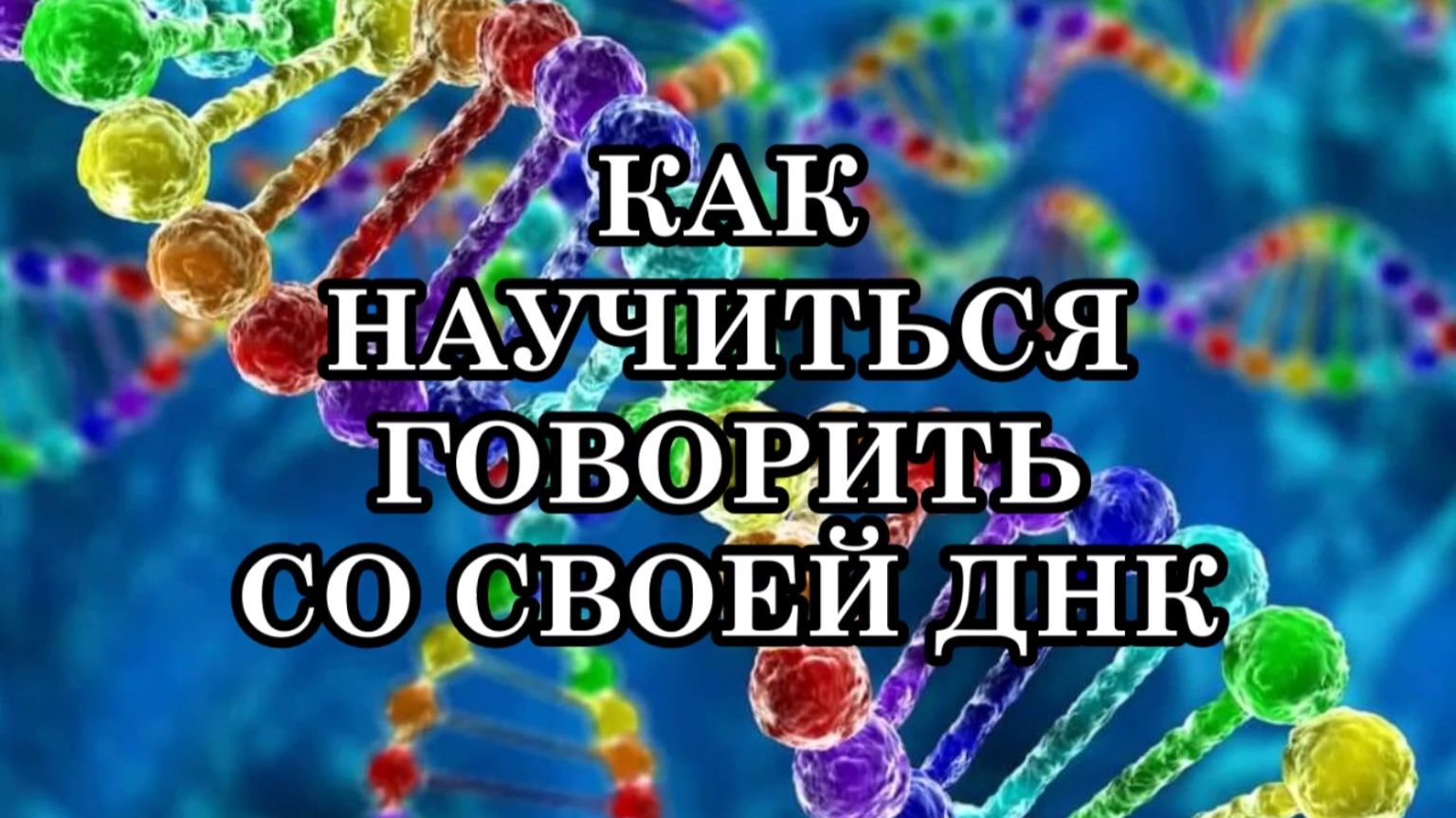 КАК НАУЧИТЬСЯ ГОВОРИТЬ СО СВОЕЙ ДНК, чтобы вернуть здоровье, силы, бодрость и отличное самочувствие?