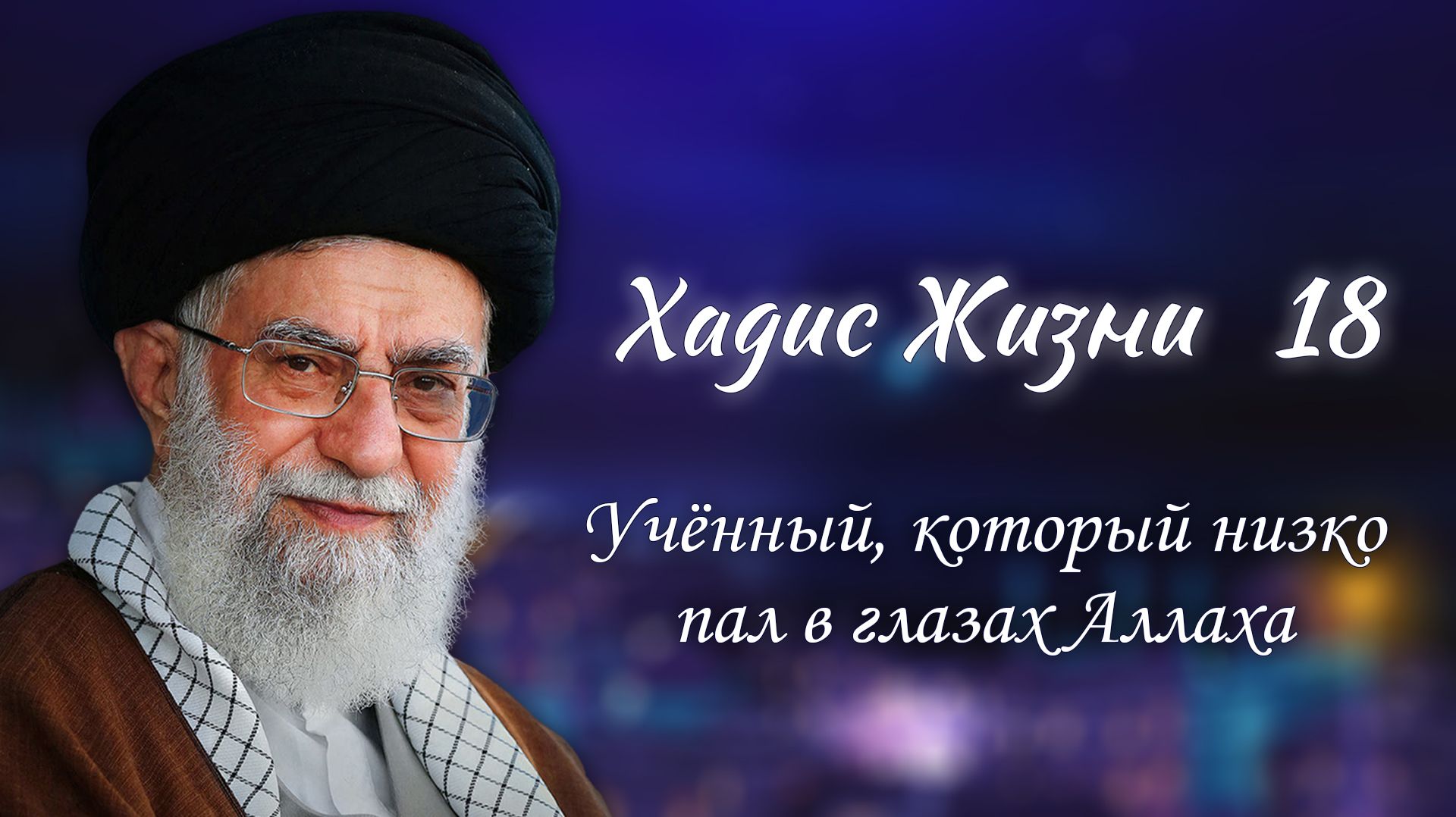 Хадис жизни 18 - «Учённый, который низко пал в глазах Аллаха» - Аятолла Хаменеи 20.02.2006