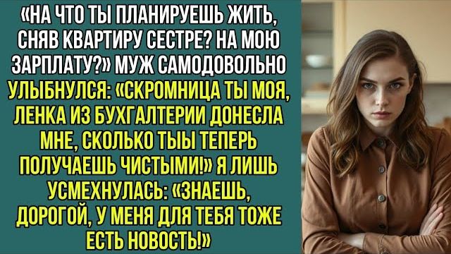 На что ты теперь планируешь жить, сняв квартиру сестре? На мою зарплату? Спросила я мужа