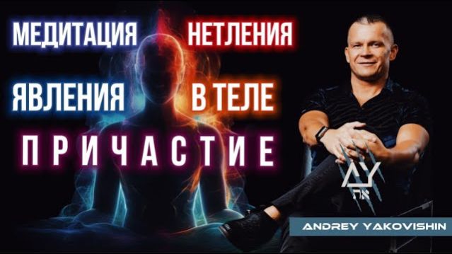 МЕДИТАЦИЯ НЕТЛЕНИЯ. ЯВЛЕНИЯ В ТЕЛЕ. ПРИЧАСТИЕ. Андрей Яковишин @Nebesnaya_civilizacia