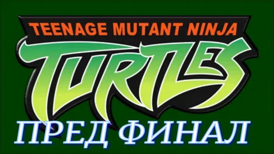 Teenage Mutant Ninja Turtles (Пред финал)