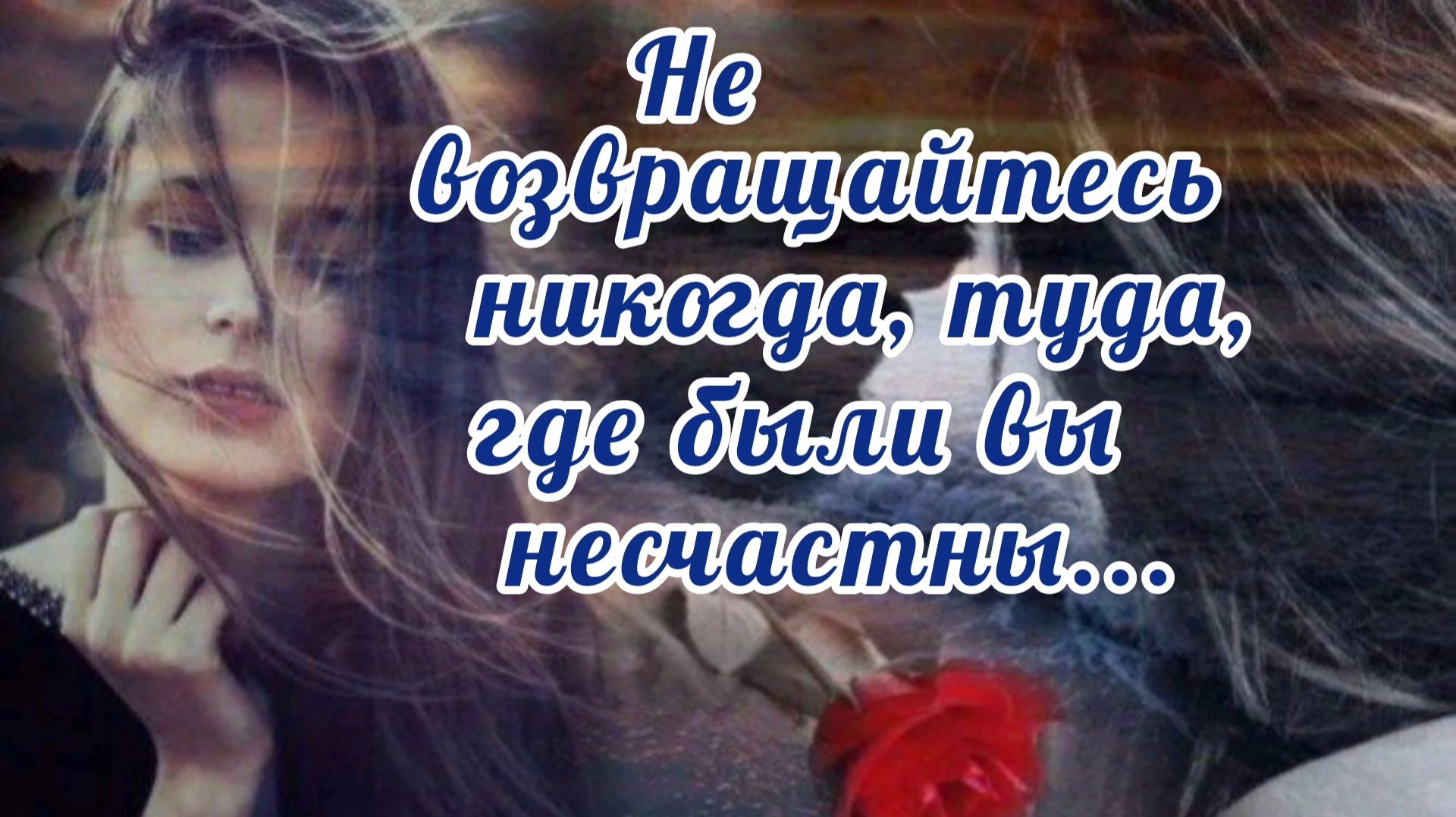 НЕ ВОЗВРАЩАЙТЕСЬ НИКОГДА, ТУДА, ГДЕ БЫЛИ ВЫ НЕСЧАСТНЫ