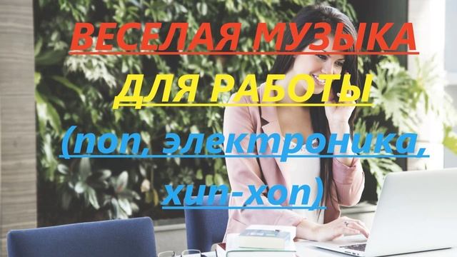 МУЗЫКА ДЛЯ РАБОТЫ: ВЕСЕЛАЯ И ЭНЕРГИЧНАЯ - (Поп, Хип-Хоп, Электроника) Сборник
