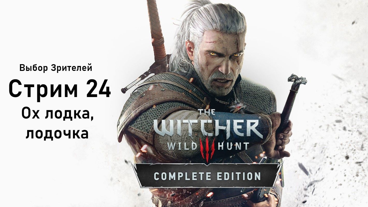 Выбор Зрителей - The Witcher 3: Wild Hunt - Стрим 24. Ох Лодка, лодочка.