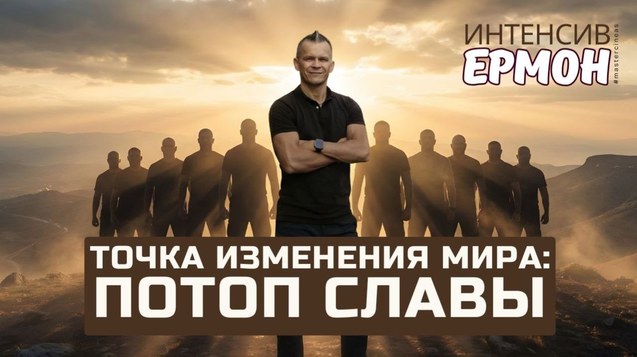 ТОЧКА ИЗМЕНЕНИЯ МИРА꞉ ПОТОП СЛАВЫ  ЕРМОН 2.0 @Master-Cineas