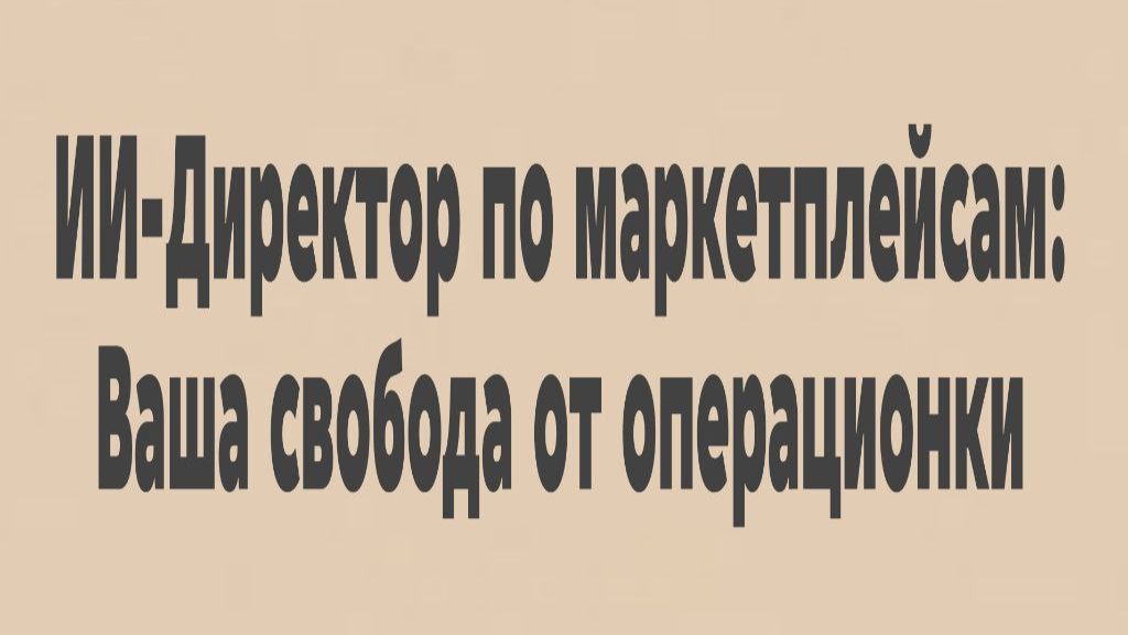 ИИ-Директор по маркетплейсам: Ваша свобода от операционки