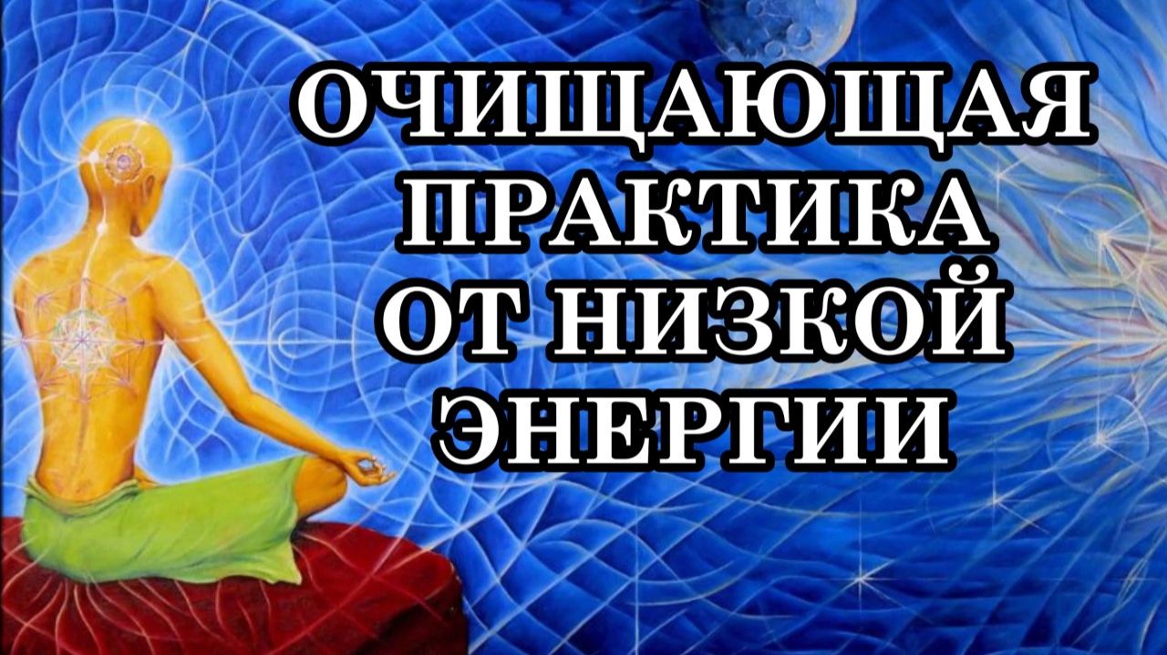 ОЧИЩАЮЩАЯ ПРАКТИКА ОТ НИЗКОЙ ЭНЕРГИИ