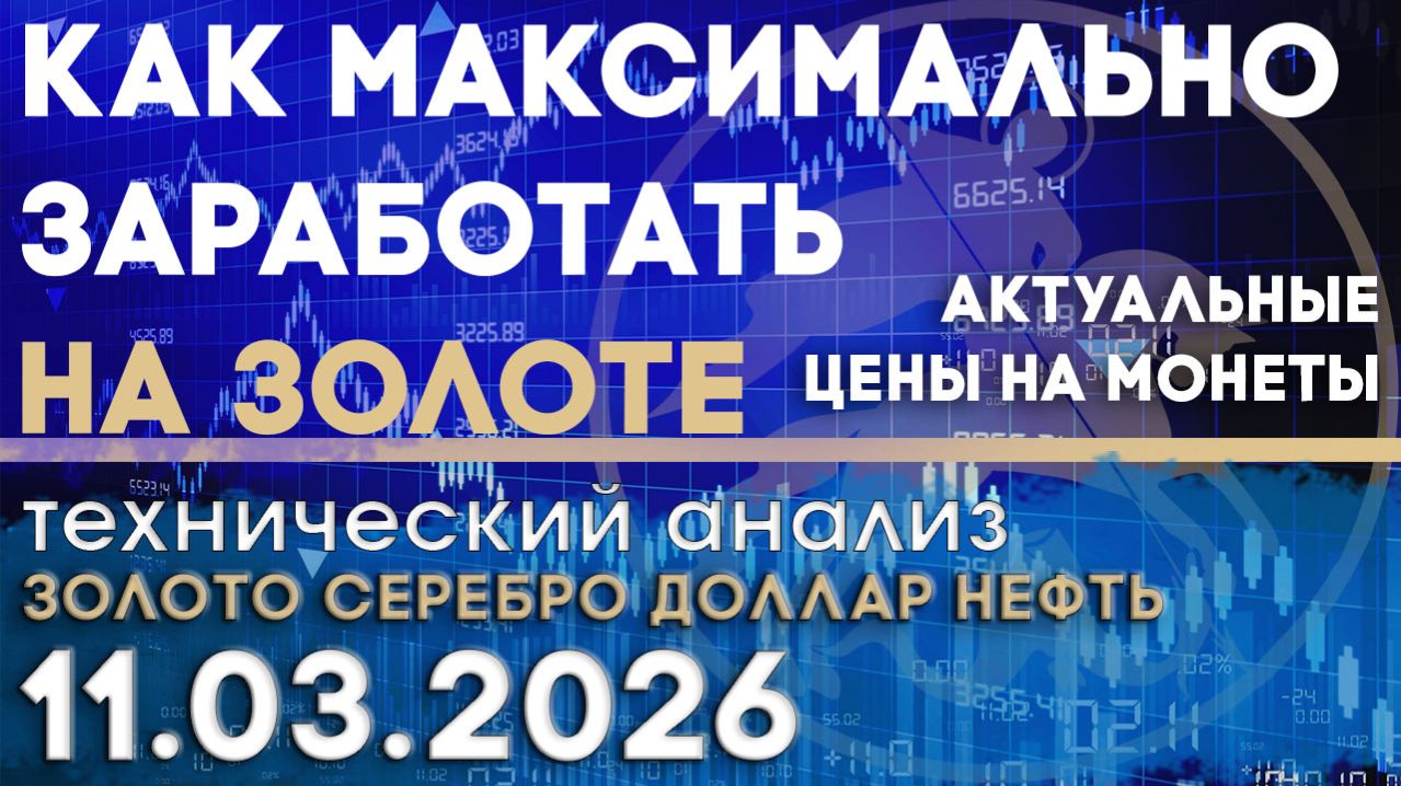 Как максимально заработать на драгметаллах. Анализ рынка золота, серебра, нефти, доллара 11.03.2026г