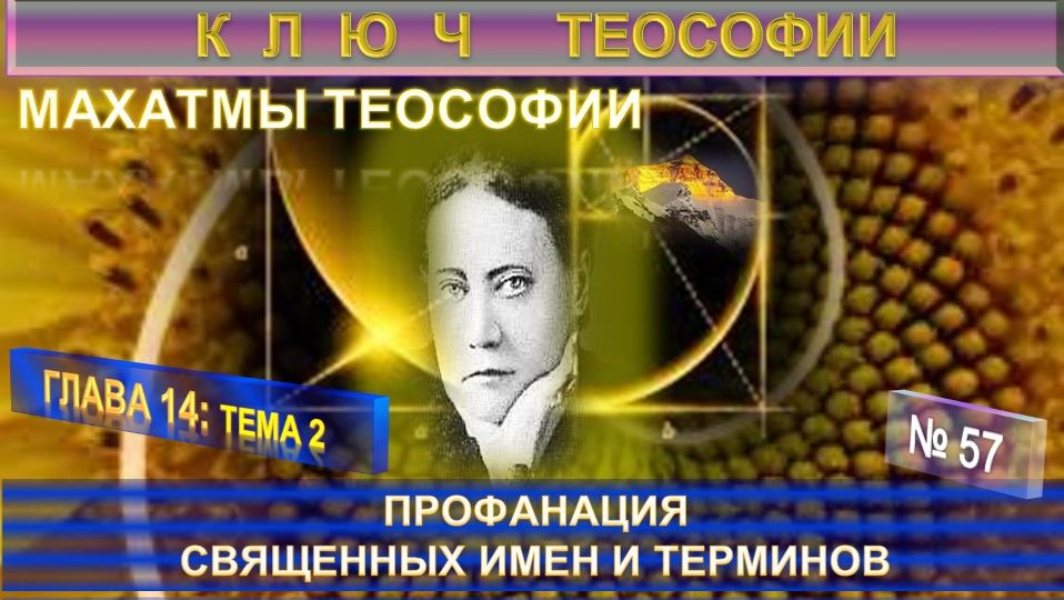 (57) ПРОФАНАЦИЯ СВЯЩЕННЫХ ИМЕН И ТЕРМИНОВ - МАХАТМЫ ТЕОСОФИИ - КЛЮЧ ТЕОСОФИИ - ЕПБ