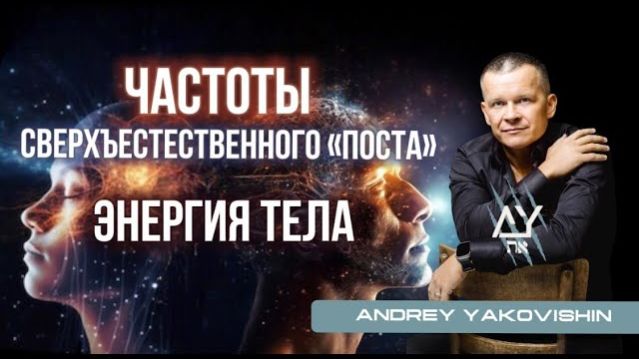 ЧАСТОТЫ СВЕРХЪЕСТЕСТВЕННОГО «ПОСТА». ЭНЕРГИЯ ТЕЛА. Андрей Яковишин @Nebesnaya_civilizacia