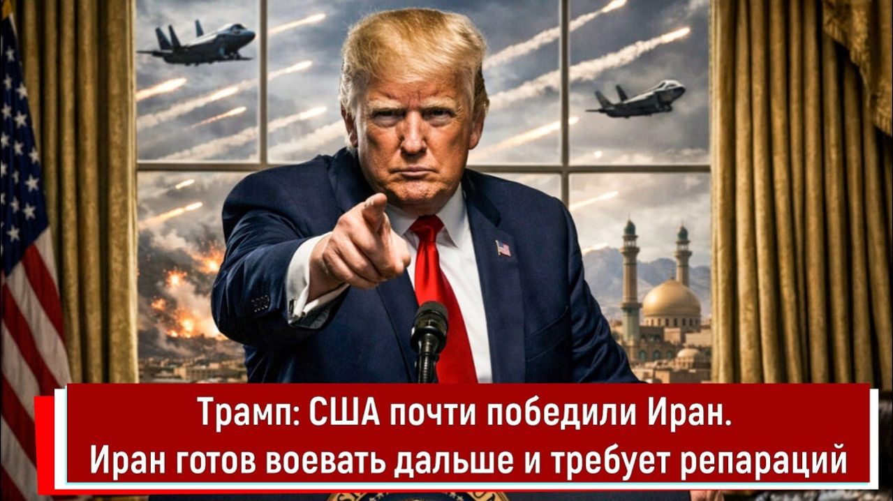 Трамп; США почти победили Иран. Иран готов воевать дальше и требует репараций