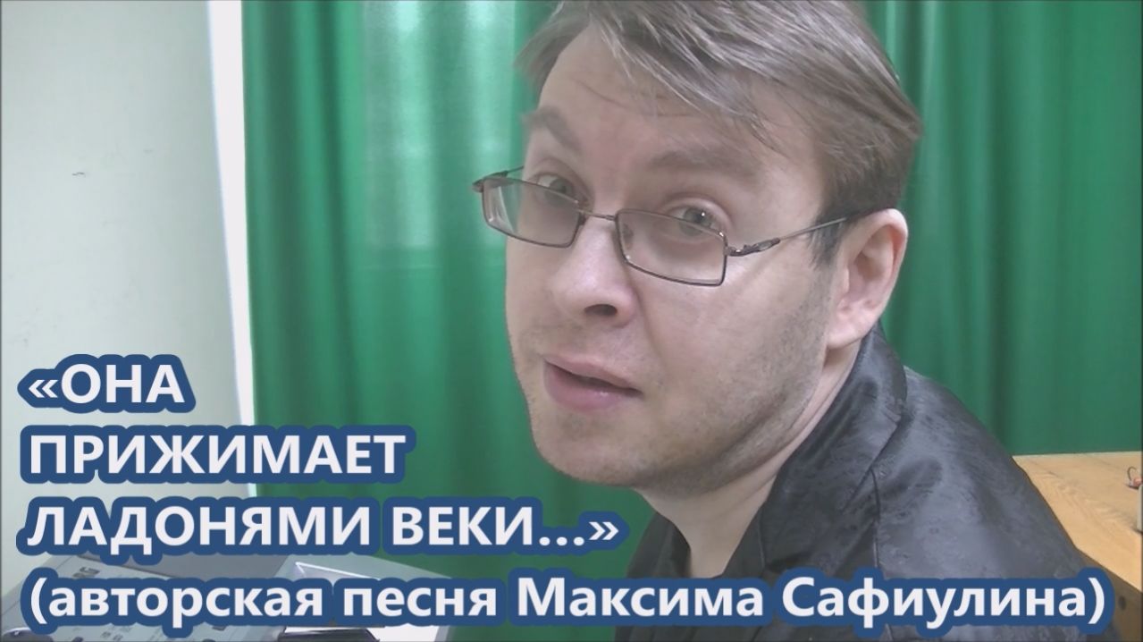 Максим Сафиулин - "ОНА ПРИЖИМАЕТ ЛАДОНЯМИ ВЕКИ..." (авторская песня)