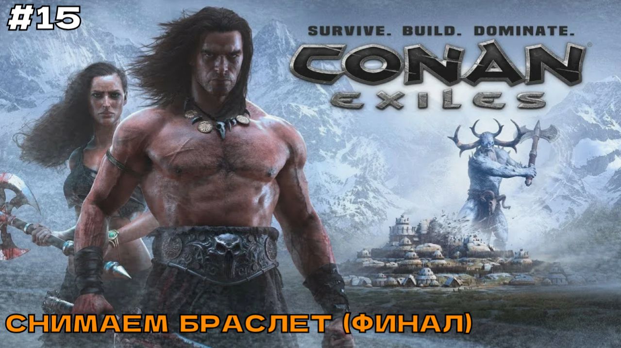 Conan Exiles #15 Снимаем браслет (финал).