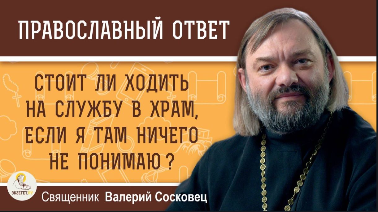 Стоит ли ходить на службу в храм, если я там ничего не понимаю? Священник Валерий Сосковец