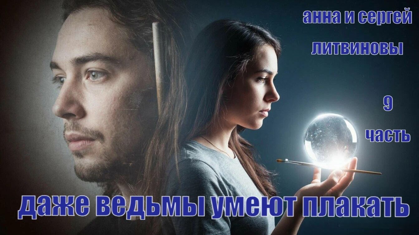 "Даже ведьмы умеют плакать". Анна и Сергей Литвиновы. 9 часть.