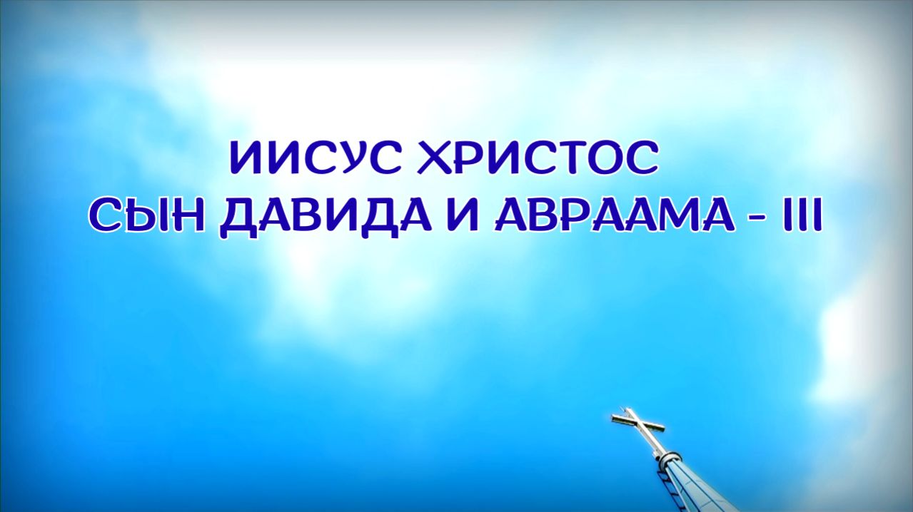43. ИИСУС ХРИСТОС – СЫН ДАВИДА И АВРААМА — 3_Церковь "Сонрак", Миссионерский центр "Сонрак"