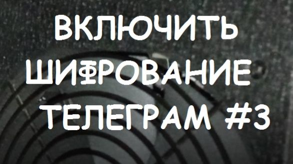 ВКЛЮЧИТЬ ШИФРОВАНИЕ ТЕЛЕГРАМ #3