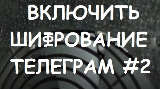 ВКЛЮЧИТЬ ШИФРОВАНИЕ ТЕЛЕГРАМ #2