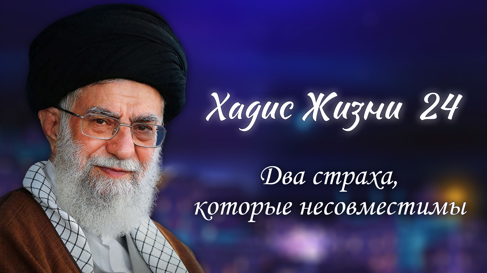 Хадис жизни 24 - Два страха, которые несовместимы  - Аятолла Хаменеи 30.04.2006