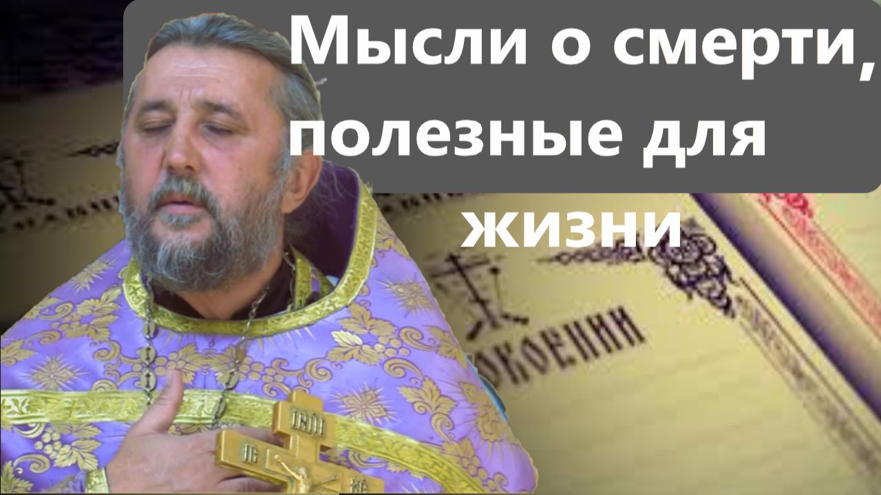 МЫСЛИ О СМЕРТИ,ПОЛЕЗНЫЕ ДЛЯ ЖИЗНИ Священник Игорь Сильченков.