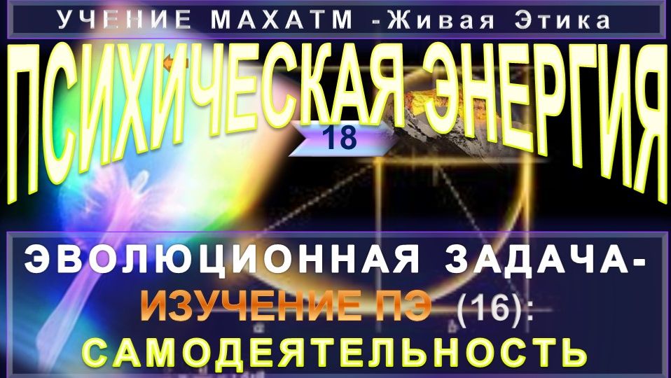(18) САМОДЕЯТЕЛЬНОСТЬ ПСИХИЧЕСКОЙ ЭНЕРГИИ - СВОЙСТВА ПЭ - УЧЕНИЕ МАХАТМ Живая Этика