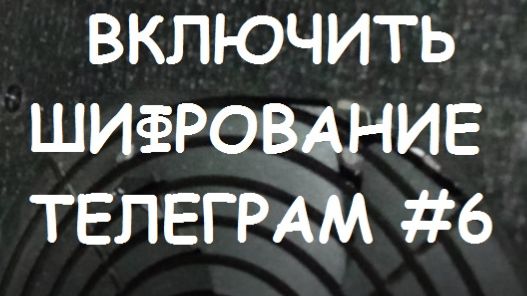 ВКЛЮЧИТЬ ШИФРОВАНИЕ ТЕЛЕГРАМ #6
