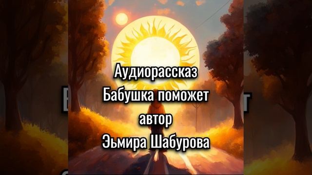 БАБУШКА ПОМОЖЕТ  (аудио рассказ) Автор Эльмира Шабурова