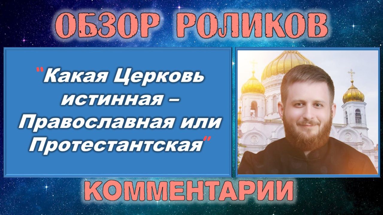 Обзор видеоролика "Какая Церковь истинная - Православная или Протестантская?"