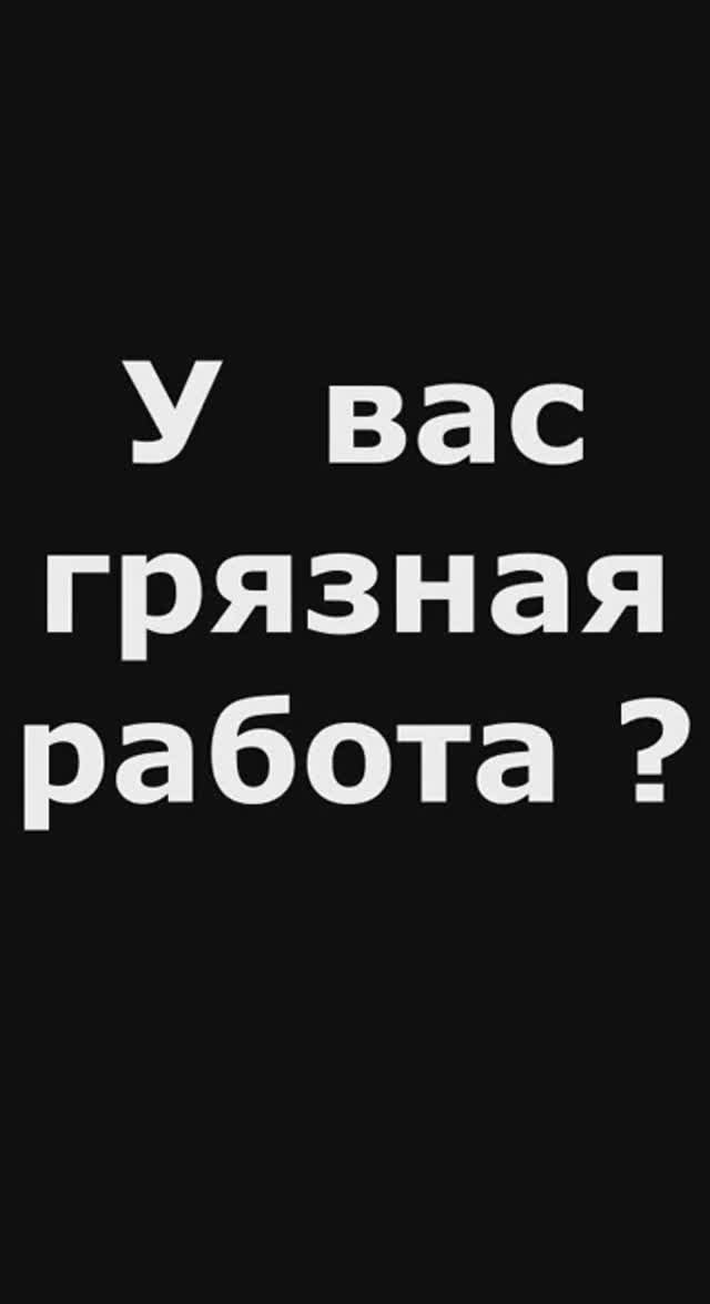 У  вас  грязная работа ?