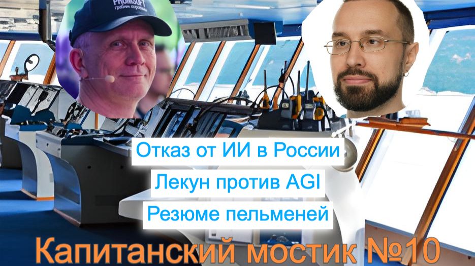 Капитанский мостик №10: Отказ от ИИ в России 🙅 Лекун против AGI 👨🍳 Резюме пельменей