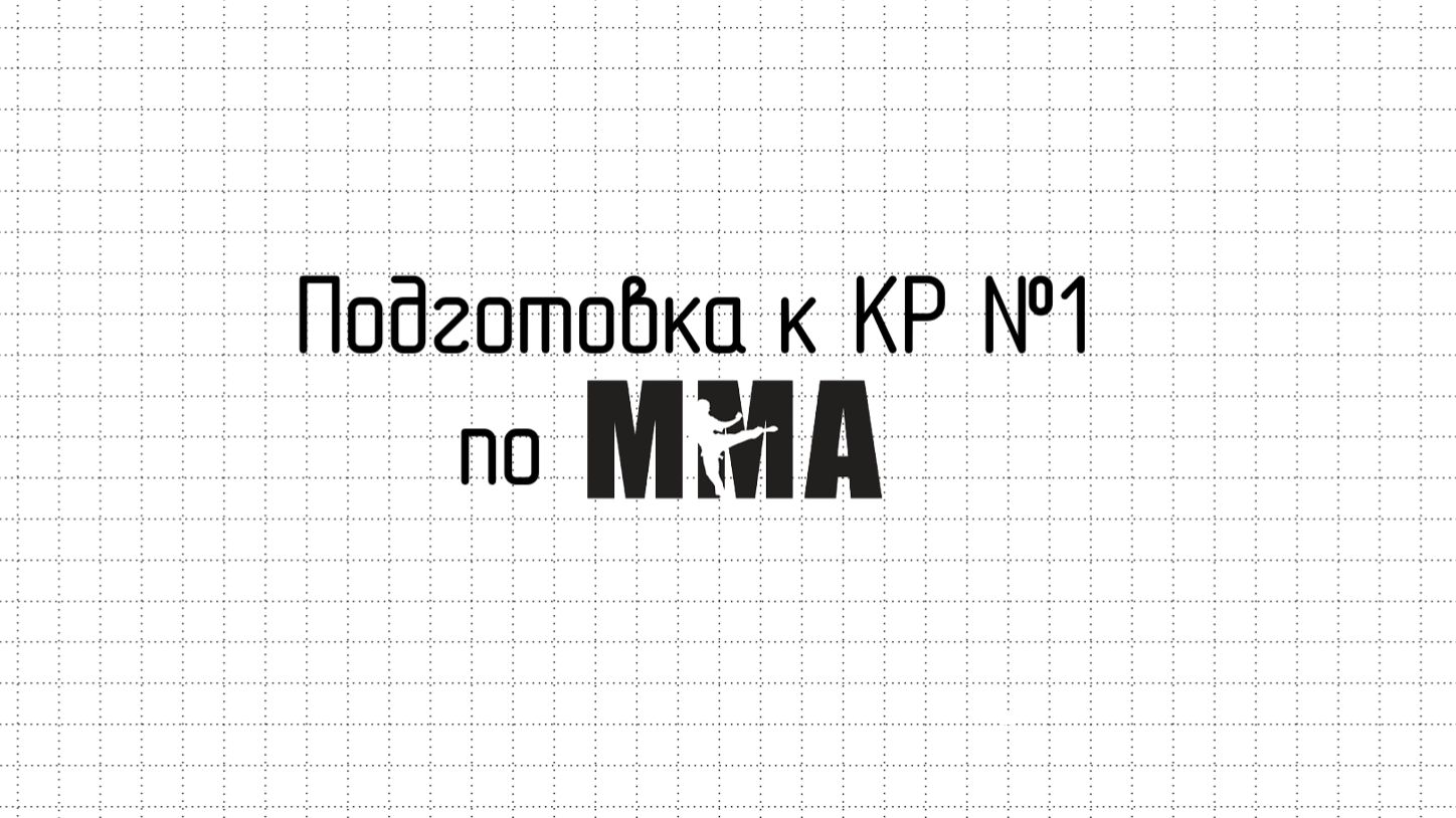 ПОДГОТОВКА К КР №1 ПО ММА