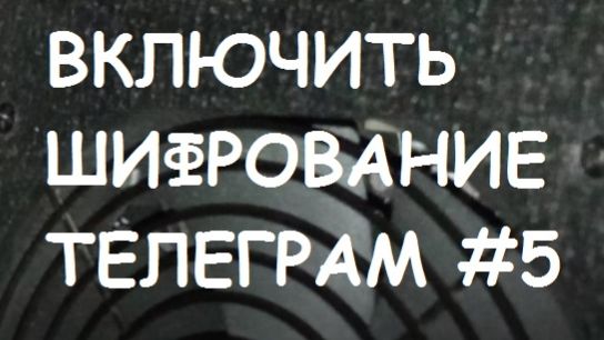 ВКЛЮЧИТЬ ШИФРОВАНИЕ ТЕЛЕГРАМ #5