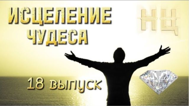 ИСЦЕЛЕНИЕ И ЧУДЕСА (18 выпуск) @Nebesnaya_civiliza