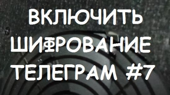 ВКЛЮЧИТЬ ШИФРОВАНИЕ ТЕЛЕГРАМ #7