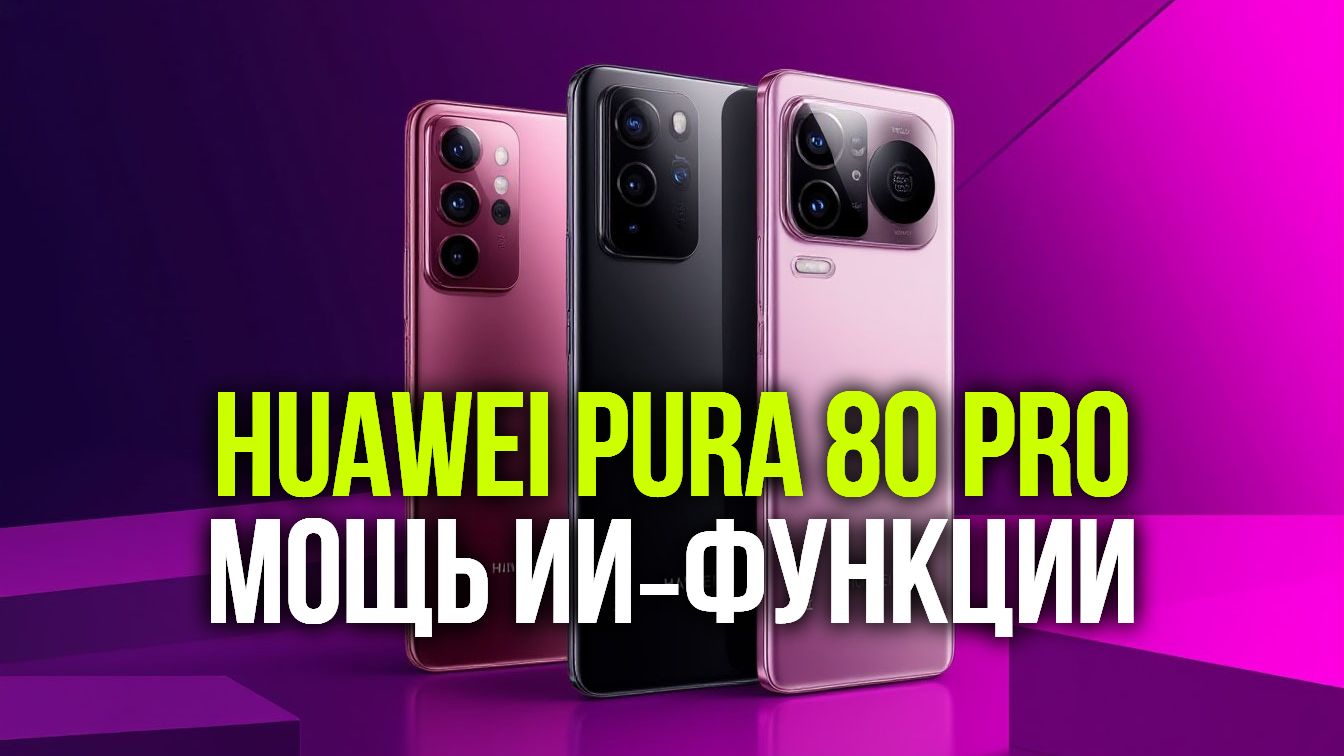 Huawei Pura 80 Pro — мощь ИИ‑функций: тест производительности смартфона