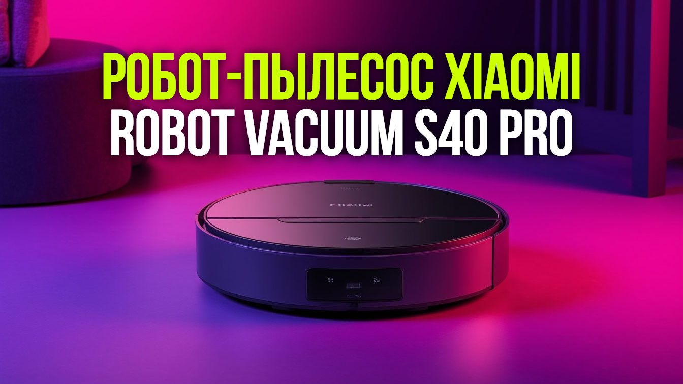 Xiaomi Robot Vacuum S40 Pro — робот‑пылесос с картографией: проверка в деле