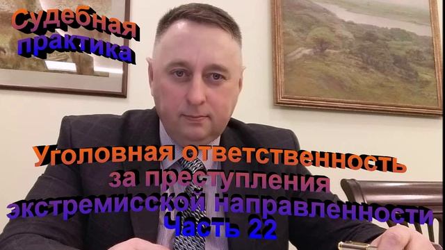 Судебная практика. Уголовная ответственность за преступления экстремистской направленности. Часть 22
