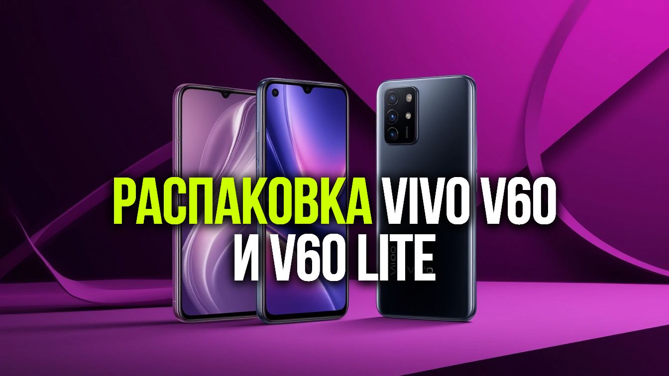 Vivo V60 и V60 Lite раскрыты: распаковываем смартфоны с батареей 6500 мАч