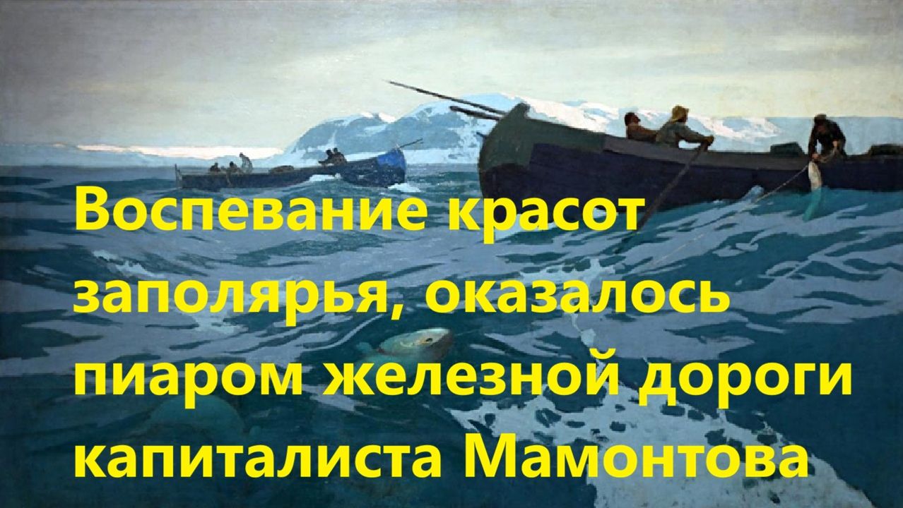 Воспевание красот заполярья, оказалось пиаром железной дороги капиталиста Мамонтова