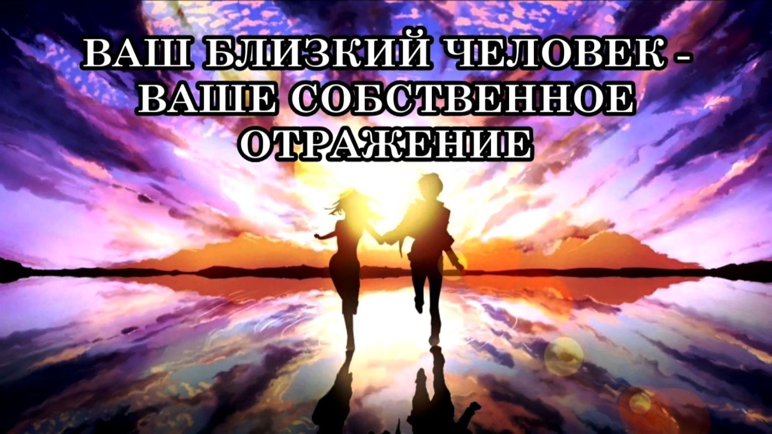 ВАШ БЛИЗКИЙ ЧЕЛОВЕК - ВАШЕ СОБСТВЕННОЕ ОТРАЖЕНИЕ