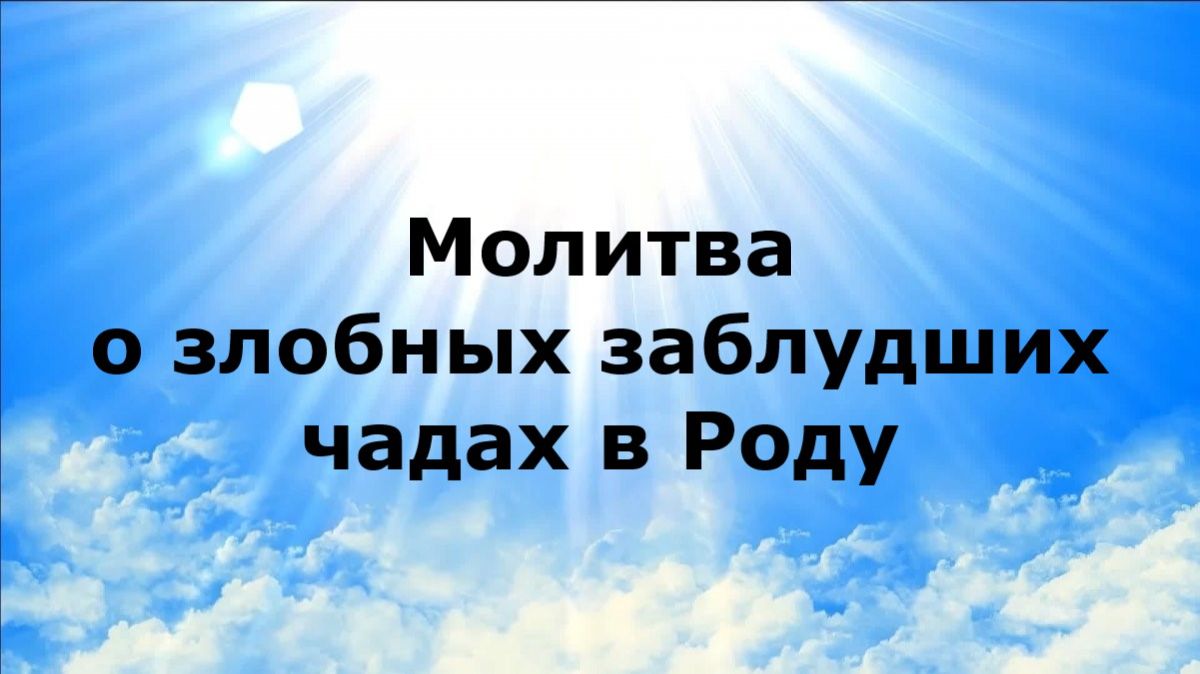МОЛИТВА О ЗЛОБНЫХ ЗАБЛУДШИХ ЧАДАХ В РОДУ #наянабелосвет