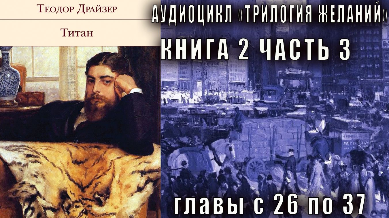 Теодор Драйзер "Трилогия желаний" книга 2 "Титан" часть 3 (главы с 26 по 37)