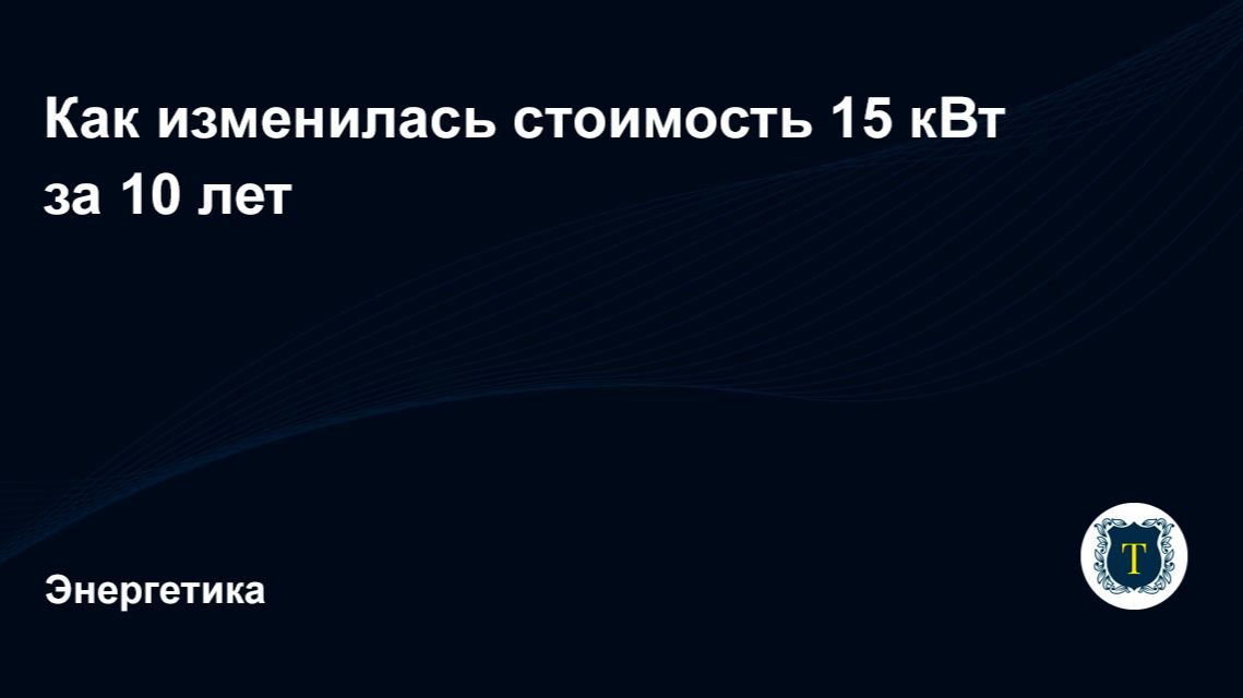 Как изменилась стоимость 15 кВт за 10 лет