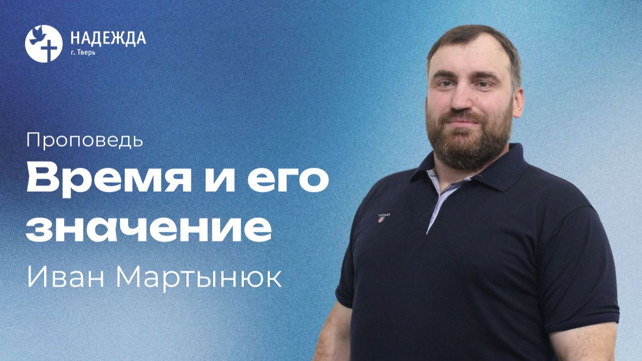 ВРЕМЯ И ЕГО ЗНАЧЕНИЕ | Проповедует Иван Мартынюк | 8 февраля 2026