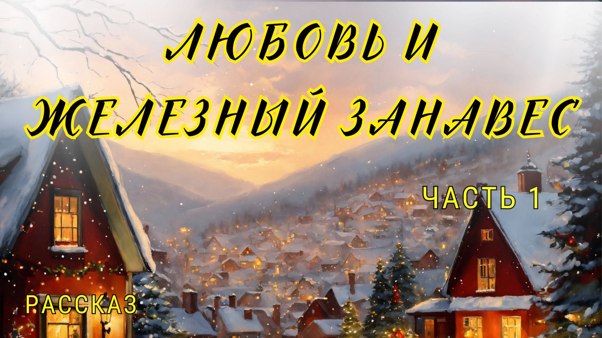 Часть 1. Любовь и железный занавес.