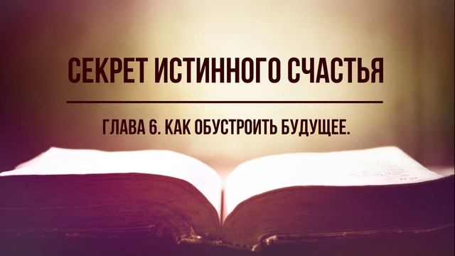 Секрет истинного счастья. Глава 6. Как обустроить будущее.  Фрэнк Кинслоу