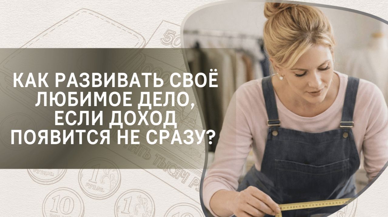 Как развивать своё любимое дело, если доход появится не сразу? Фрагмент вебинара