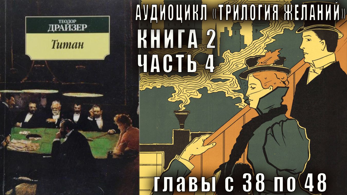 Теодор Драйзер "Трилогия желаний" книга 2 "Титан" часть 4 (главы с 38 по 48)