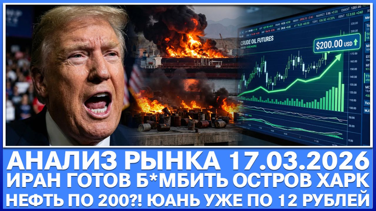 Анализ рынка 17.03 / НЕФТЬ ПО 200?? Иран готов б*мбить остров Харк / ИНФЛЯЦИЯ РАСТЁТ! Юань по 12 руб